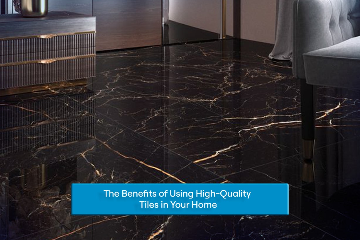 The Benefits of Using High-Quality Tiles in Your Home The Benefits of ...